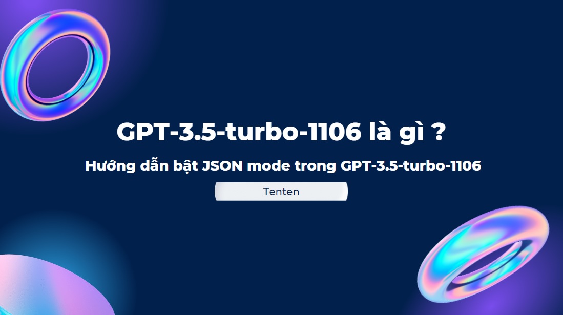 GPT-3.5-turbo-1106 là gì ? Hướng dẫn bật JSON mode trong GPT-3.5-turbo-1106 - Tenten AI